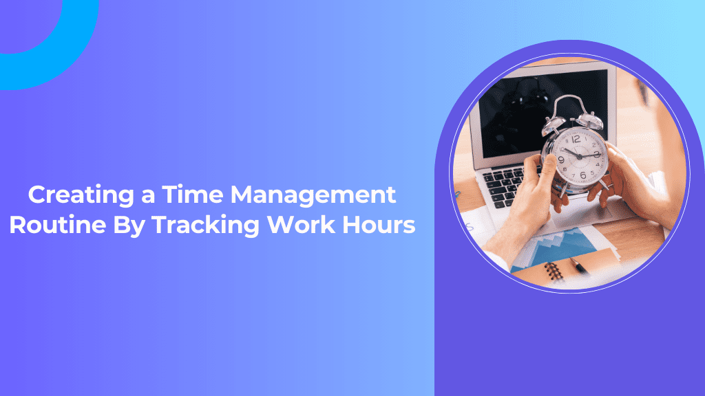 Creating a Time Management Routine By Tracking Work Hours