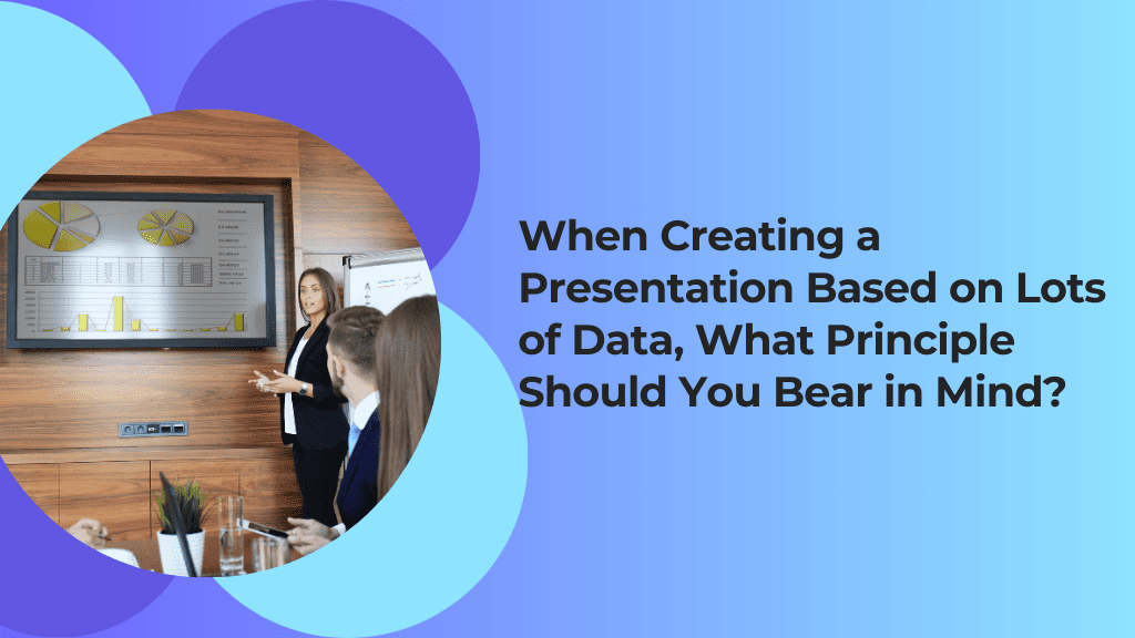 When Creating a Presentation Based on Lots of Data, What Principle ...